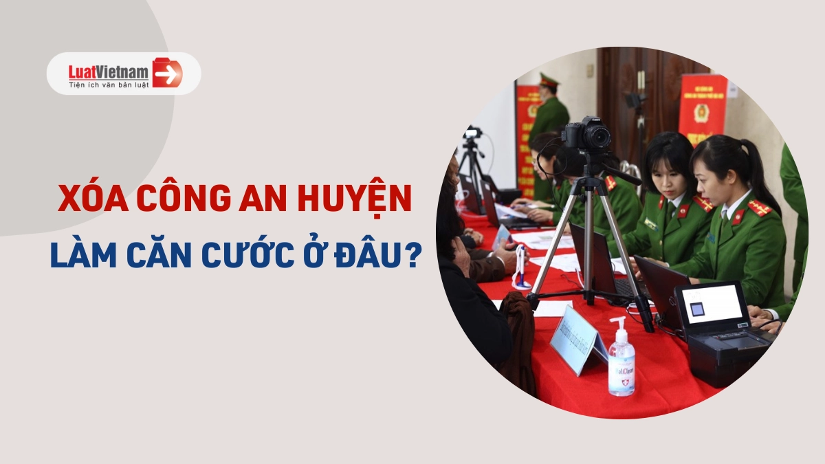 Xóa bỏ công an cấp huyện đi làm Căn cước ở đâu?